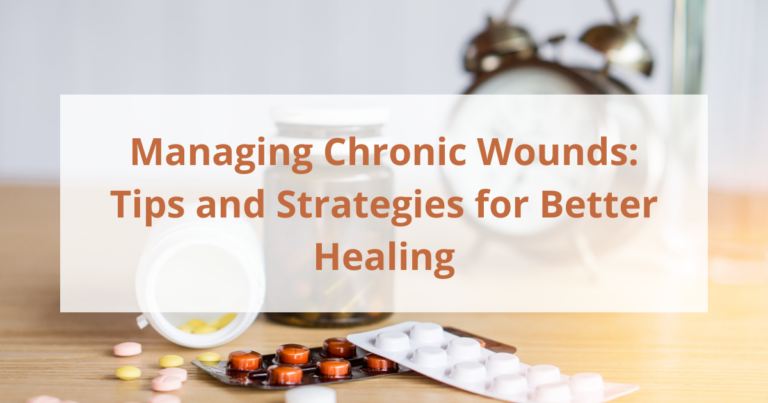 Managing Chronic Wounds: Tips And Strategies For Better Healing