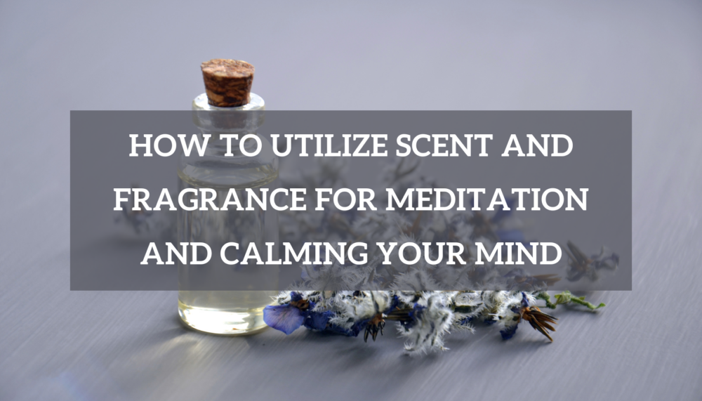How To Utilize Scent and Fragrance For Meditation and Calming Your Mind ...